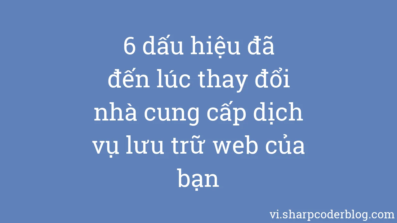 6 dấu hiệu đã đến lúc thay đổi nhà cung cấp dịch vụ lưu trữ web của bạn | Sharp Coder Blog