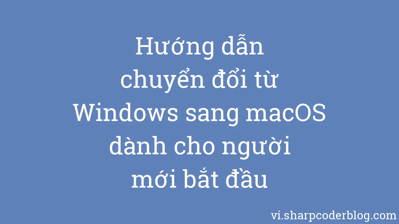 Hướng Dẫn Chuyển đổi Từ Windows Sang Macos Dành Cho Người Mới Bắt đầu Sharp Coder Blog
