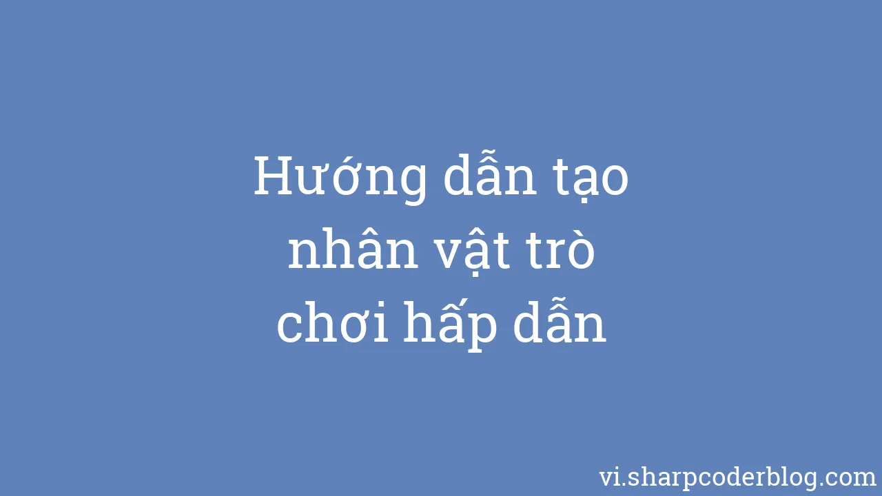 Hướng dẫn tạo nhân vật trò chơi hấp dẫn | Sharp Coder Blog