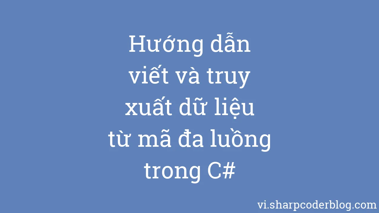 Hướng Dẫn Viết Và Truy Xuất Dữ Liệu Từ Mã đa Luồng Trong C Sharp