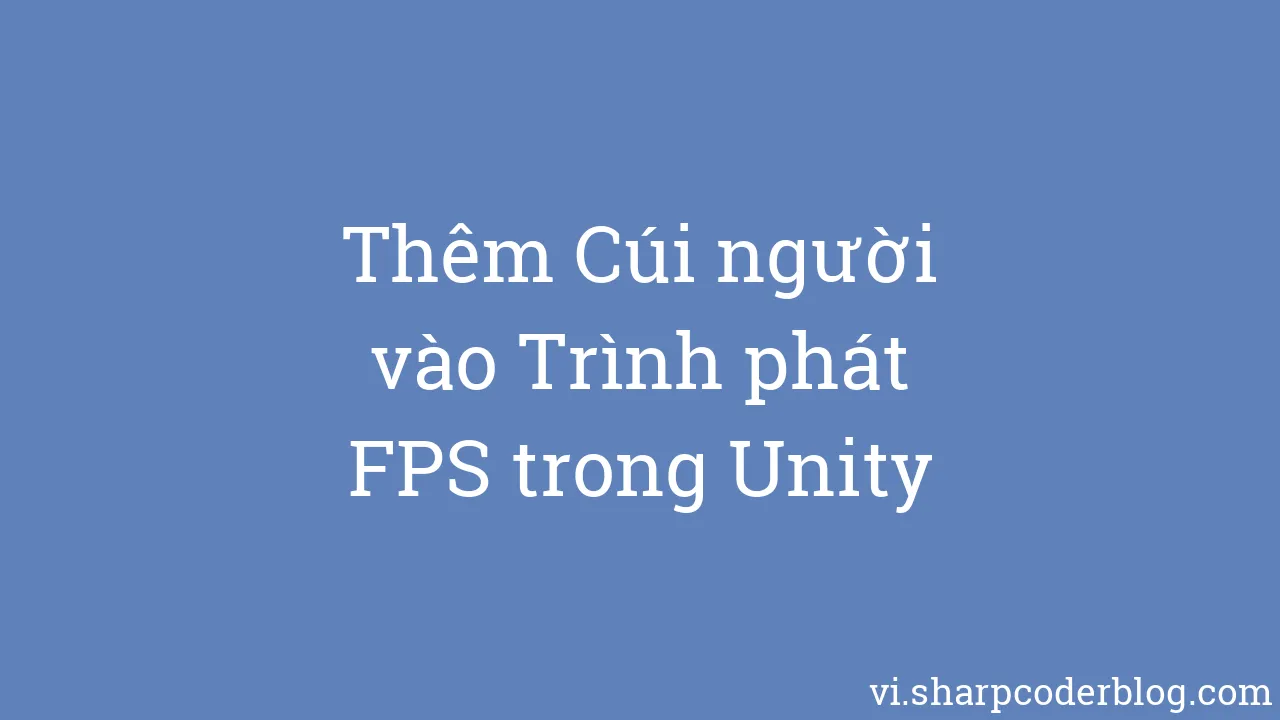 Thêm Cúi Người Vào Trình Phát Fps Trong Unity Sharp Coder Blog