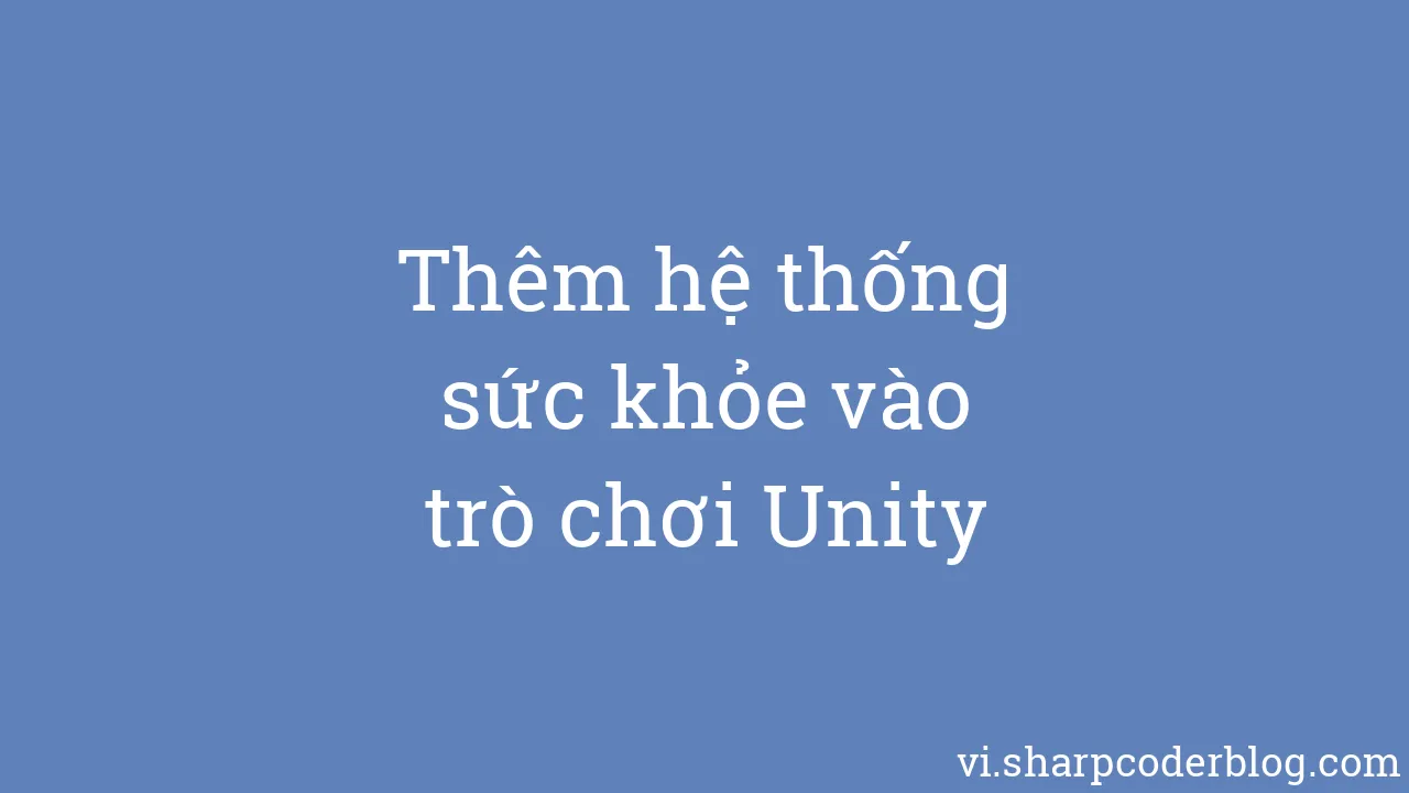 Thêm Hệ Thống Sức Khỏe Vào Trò Chơi Unity Sharp Coder Blog