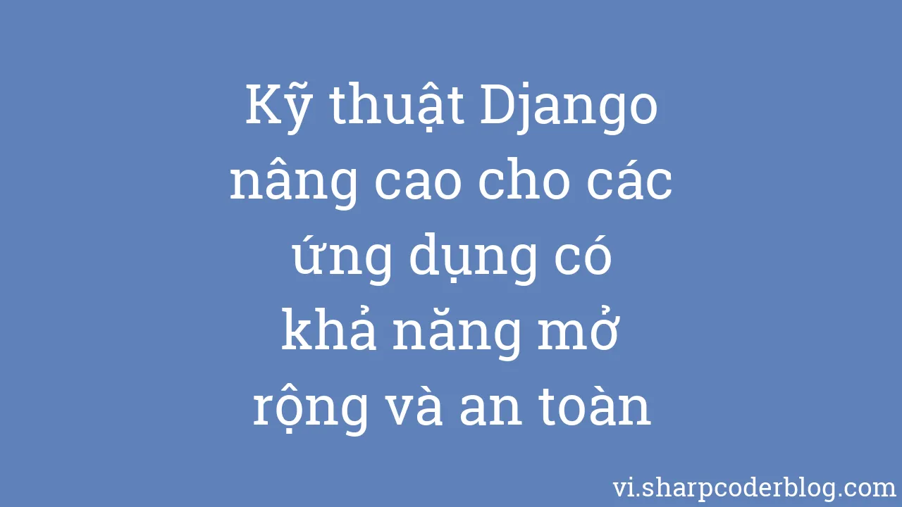 Kỹ thuật Django nâng cao cho các ứng dụng có khả năng mở rộng và an toàn | Sharp Coder Blog