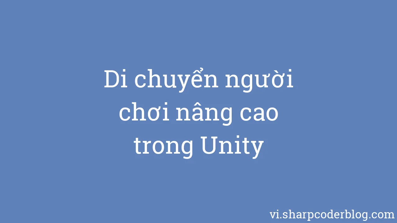Di Chuyển Người Chơi Nâng Cao Trong Unity Sharp Coder Blog 9134