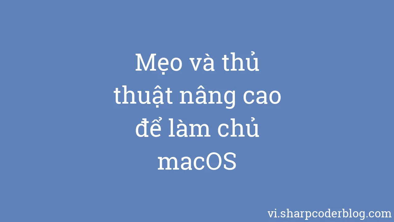Mẹo và thủ thuật nâng cao để làm chủ macOS | Sharp Coder Blog