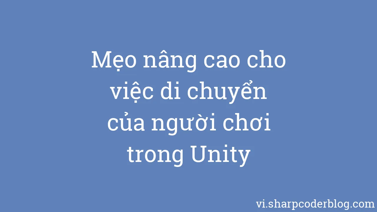 Mẹo Nâng Cao Cho Việc Di Chuyển Của Người Chơi Trong Unity Sharp