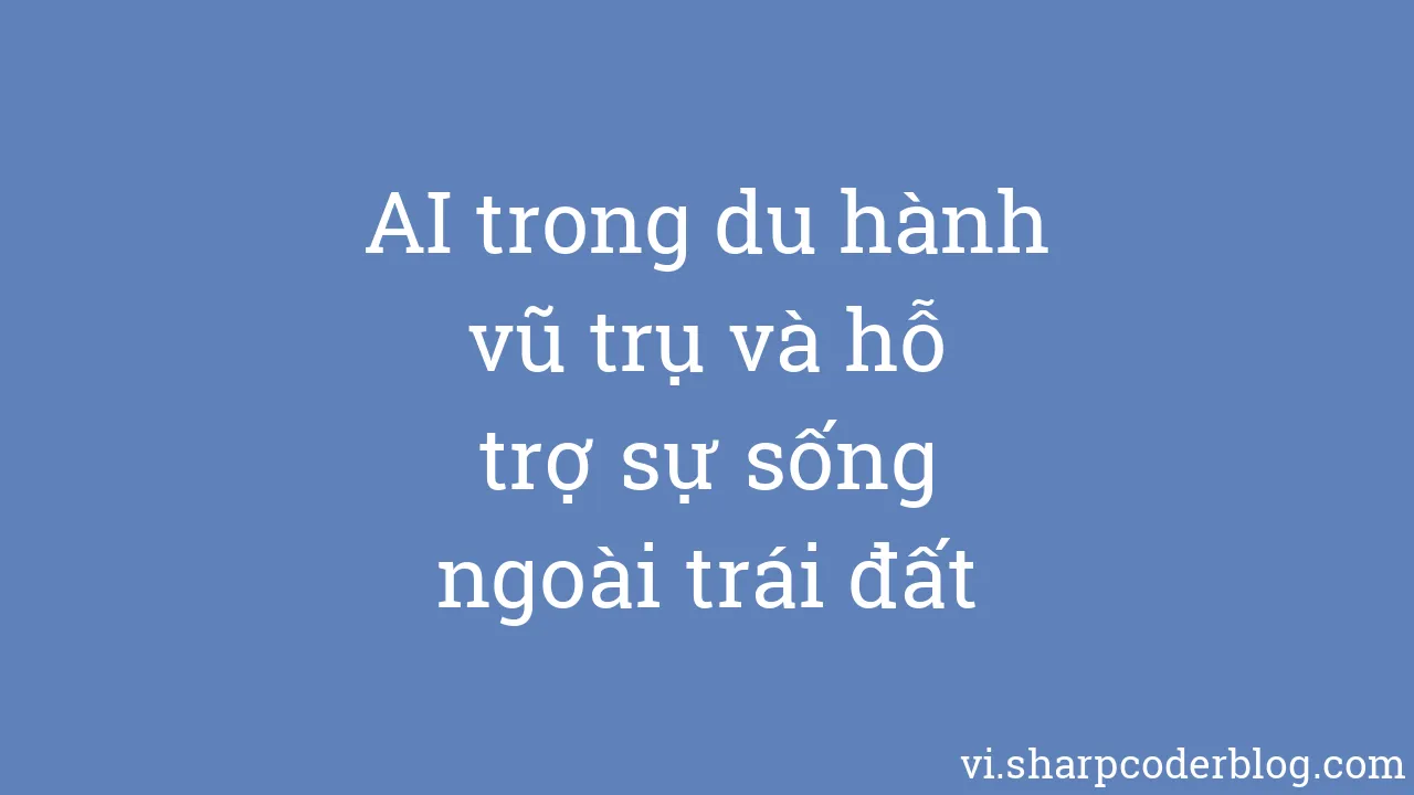 AI trong du hành vũ trụ và hỗ trợ sự sống ngoài trái đất | Sharp Coder Blog