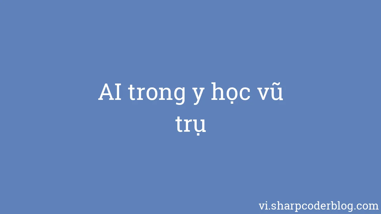 AI trong y học vũ trụ | Sharp Coder Blog