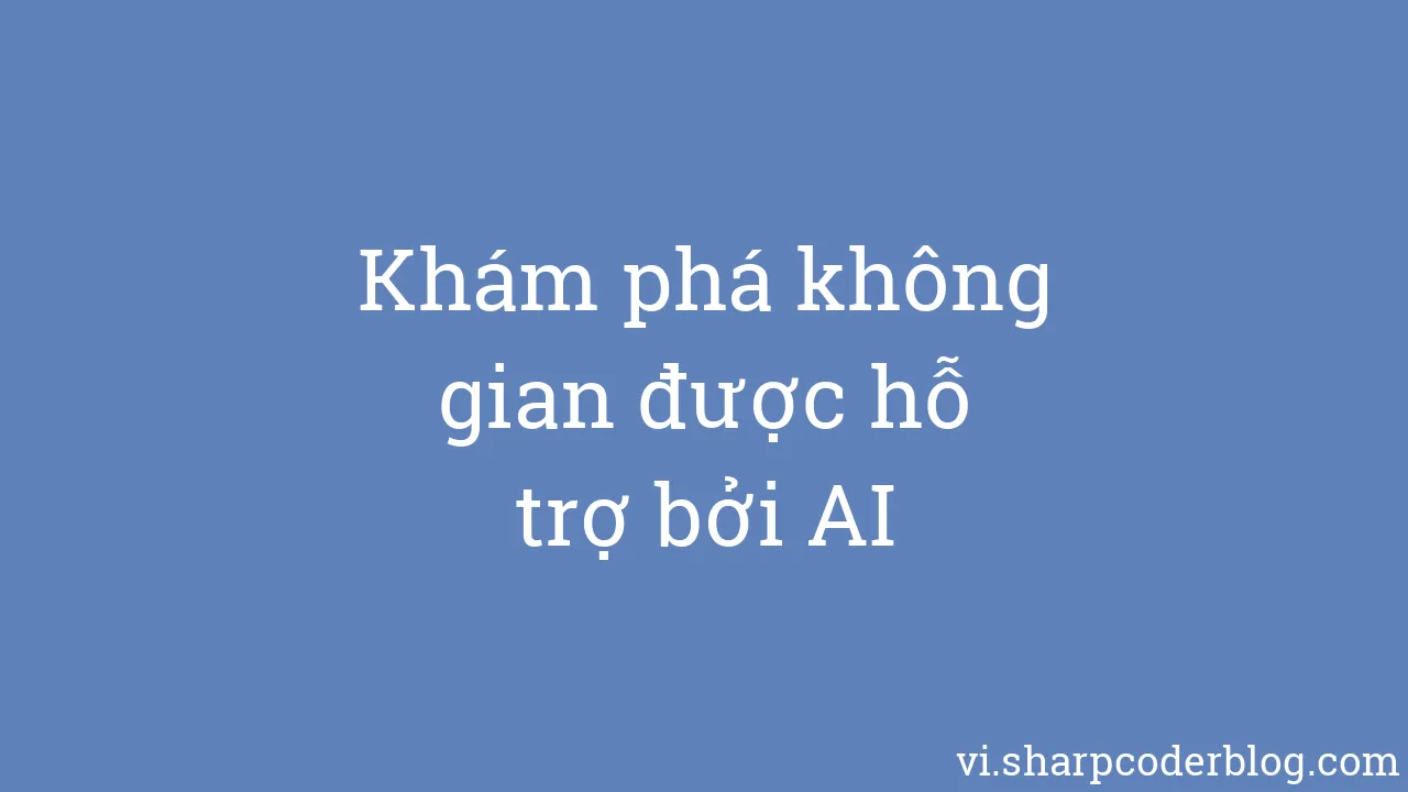 Khám phá không gian được hỗ trợ bởi AI | Sharp Coder Blog