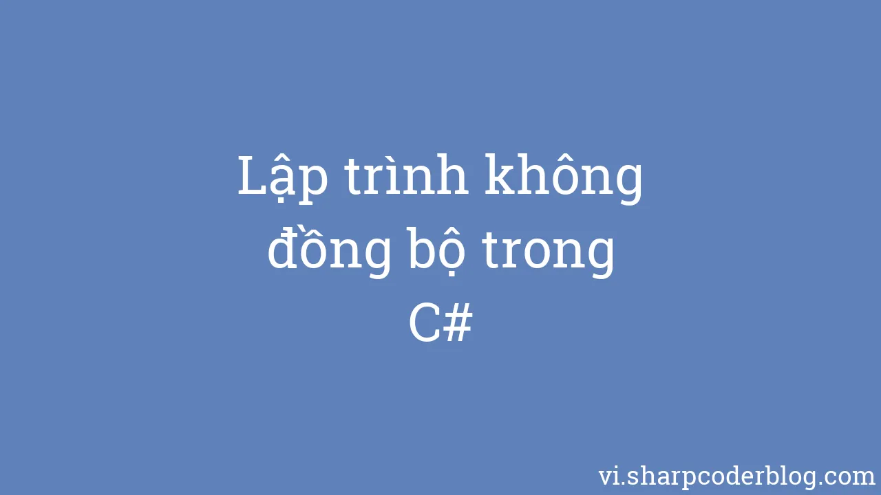 Lập Trình Không đồng Bộ Trong C Sharp Coder Blog