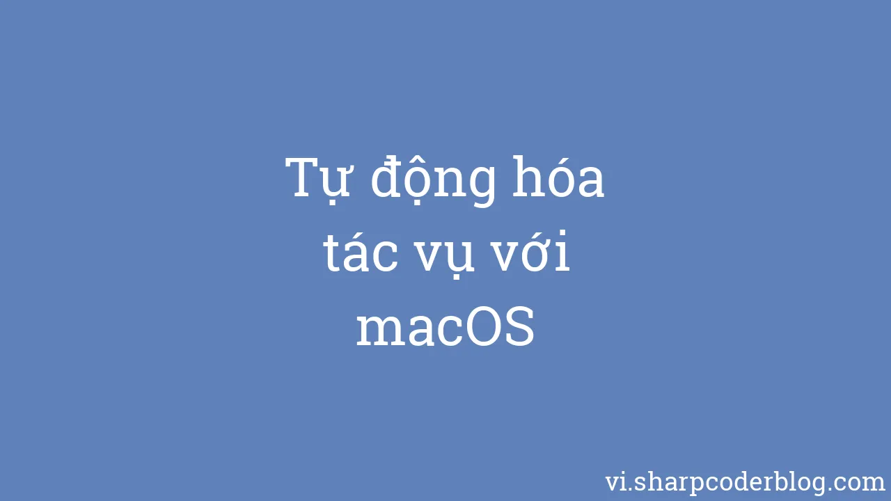 Tự động hóa tác vụ với macOS | Sharp Coder Blog Tự động hóa tác vụ với macOS | Sharp Coder Blog