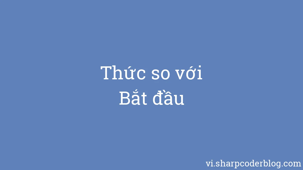 Thức so với Bắt đầu | Sharp Coder Blog