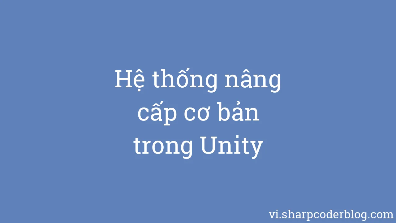 Hệ Thống Nâng Cấp Cơ Bản Trong Unity Sharp Coder Blog