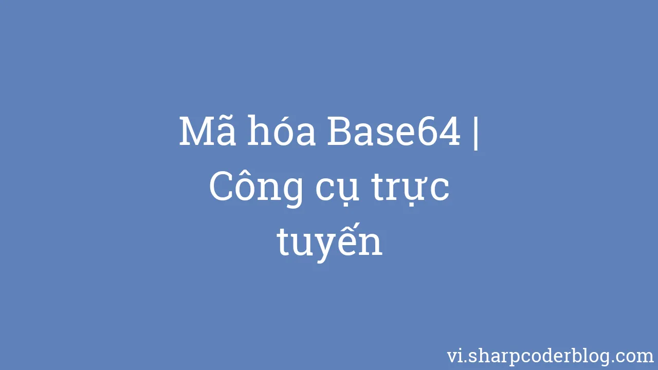 Mã hóa Base64 | Công cụ trực tuyến | Sharp Coder Blog