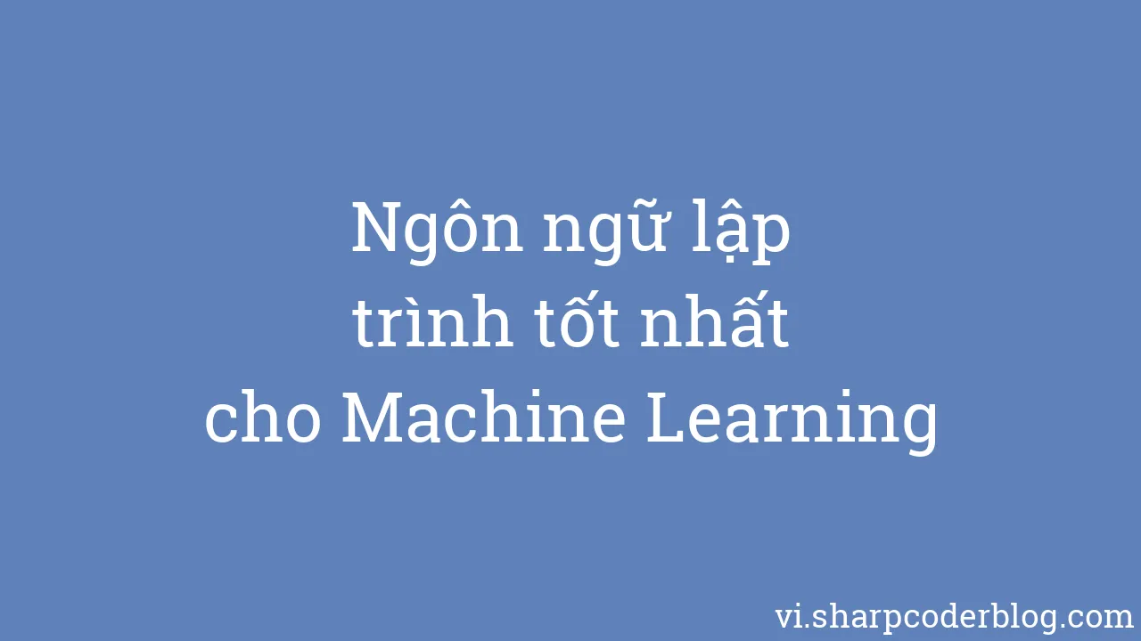 Ngôn ngữ lập trình tốt nhất cho Machine Learning | Sharp Coder Blog
