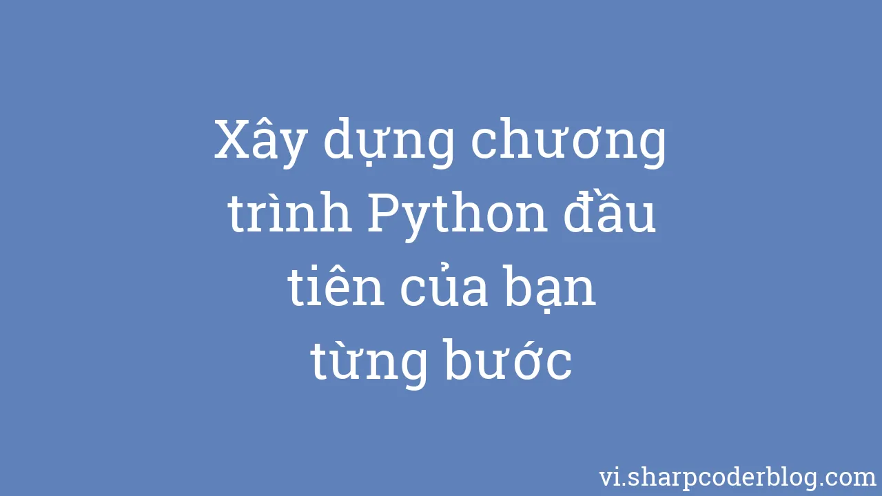 Xây dựng chương trình Python đầu tiên của bạn từng bước | Sharp Coder Blog
