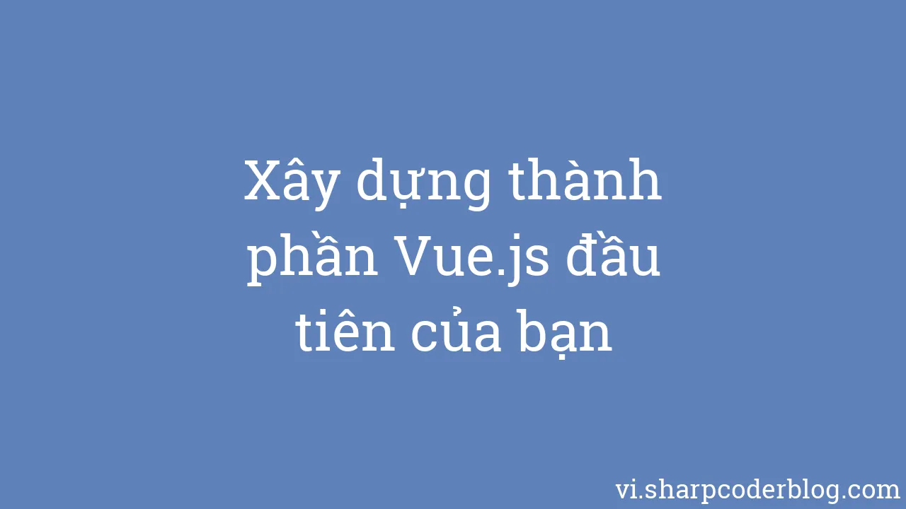 Xây dựng thành phần Vue.js đầu tiên của bạn | Sharp Coder Blog Xây dựng thành phần Vue.js đầu tiên của bạn | Sharp Coder Blog
