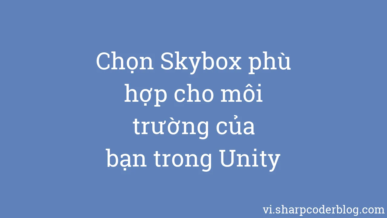 Chọn Skybox Phù Hợp Cho Môi Trường Của Bạn Trong Unity Sharp Coder Blog
