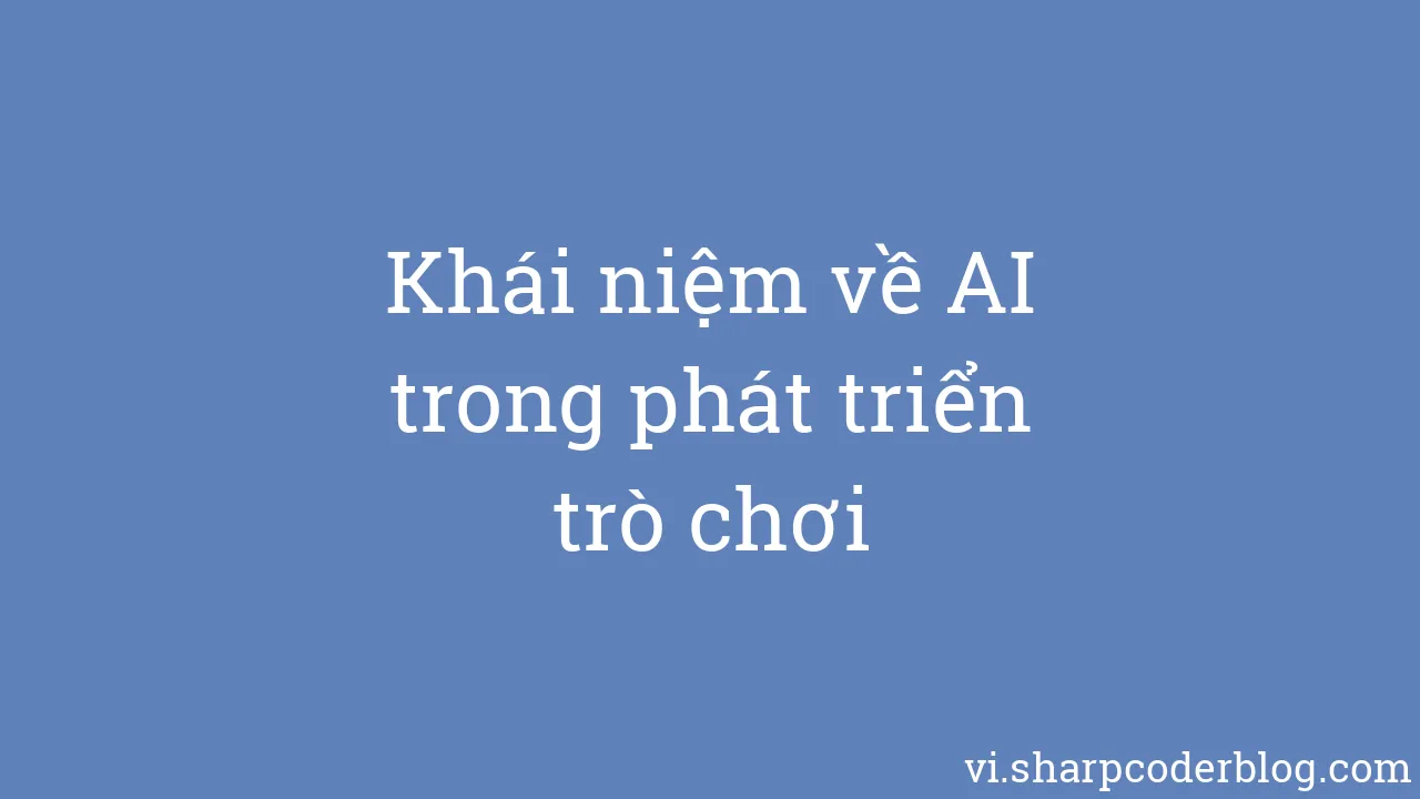 Khái niệm về AI trong phát triển trò chơi | Sharp Coder Blog
