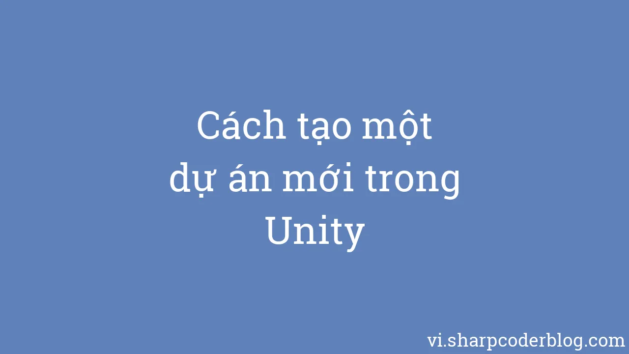 Cách Tạo Một Dự án Mới Trong Unity Sharp Coder Blog