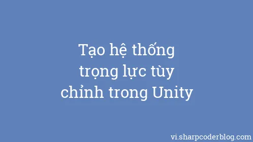 Tạo hệ thống trọng lực tùy chỉnh trong Unity - Thumbnail
