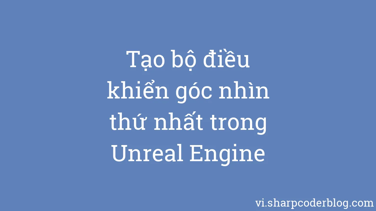 Tạo Bộ điều Khiển Góc Nhìn Thứ Nhất Trong Unreal Engine Sharp Coder Blog