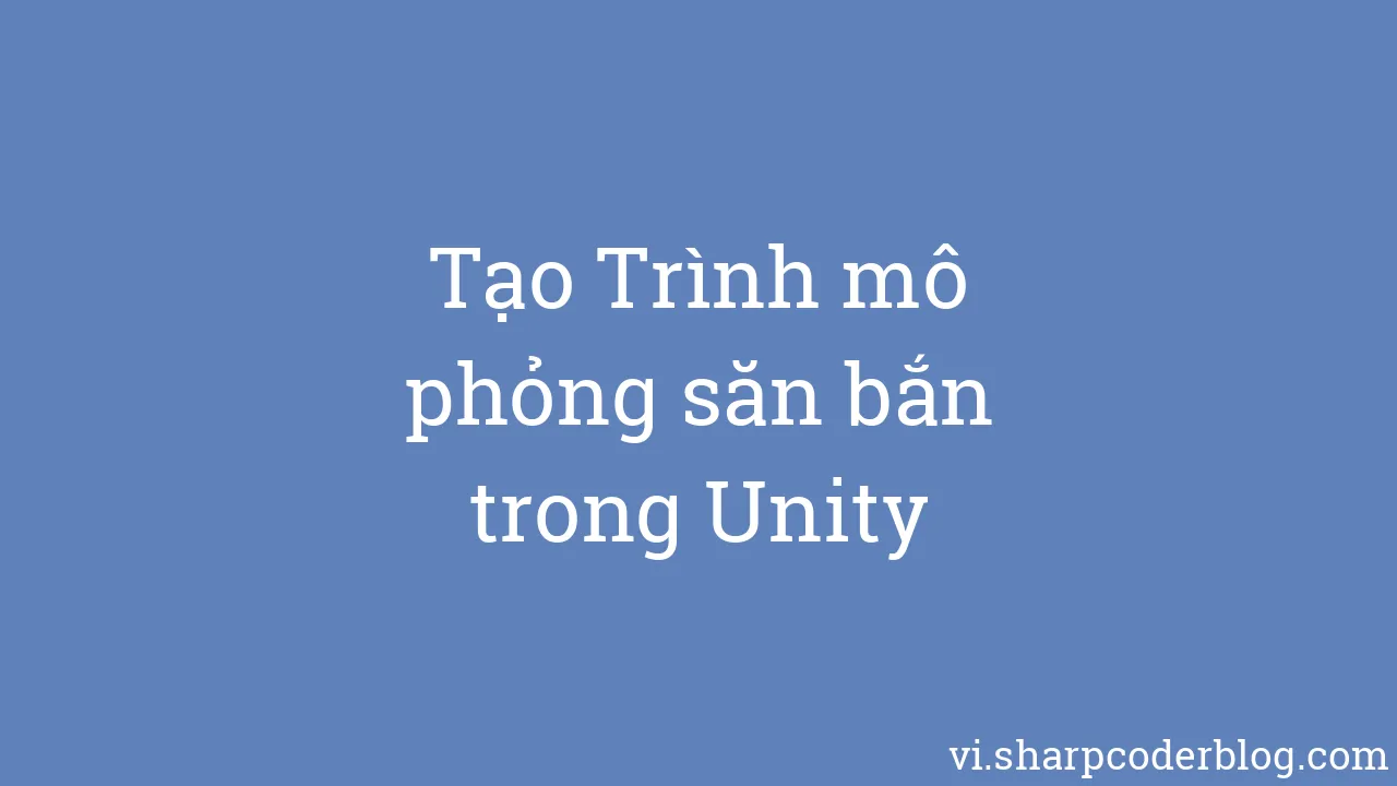 Tạo Trình Mô Phỏng Săn Bắn Trong Unity Sharp Coder Blog