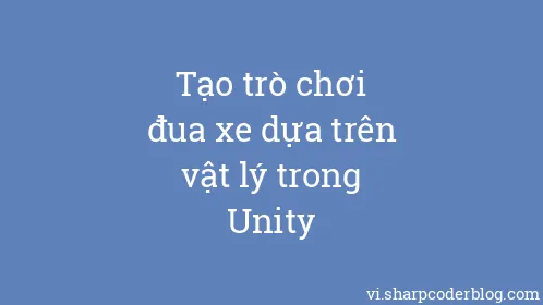 Tạo trò chơi đua xe dựa trên vật lý trong Unity - Thumbnail