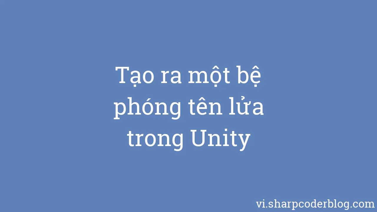 Tạo ra một bệ phóng tên lửa trong Unity | Sharp Coder Blog