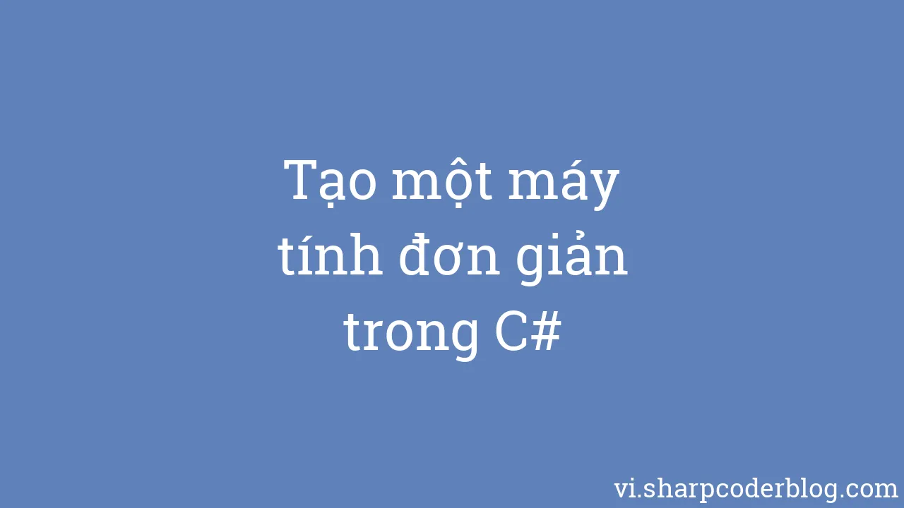 Tạo một máy tính đơn giản trong C# | Sharp Coder Blog