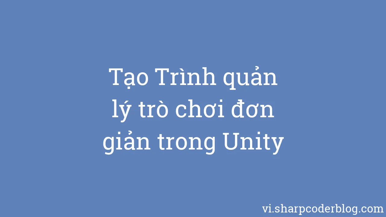 Tạo Trình Quản Lý Trò Chơi đơn Giản Trong Unity Sharp Coder Blog