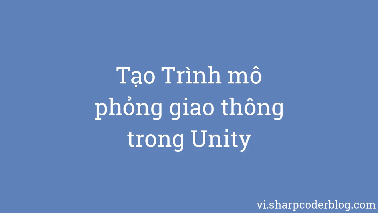 Tạo Trình Mô Phỏng Giao Thông Trong Unity Sharp Coder Blog