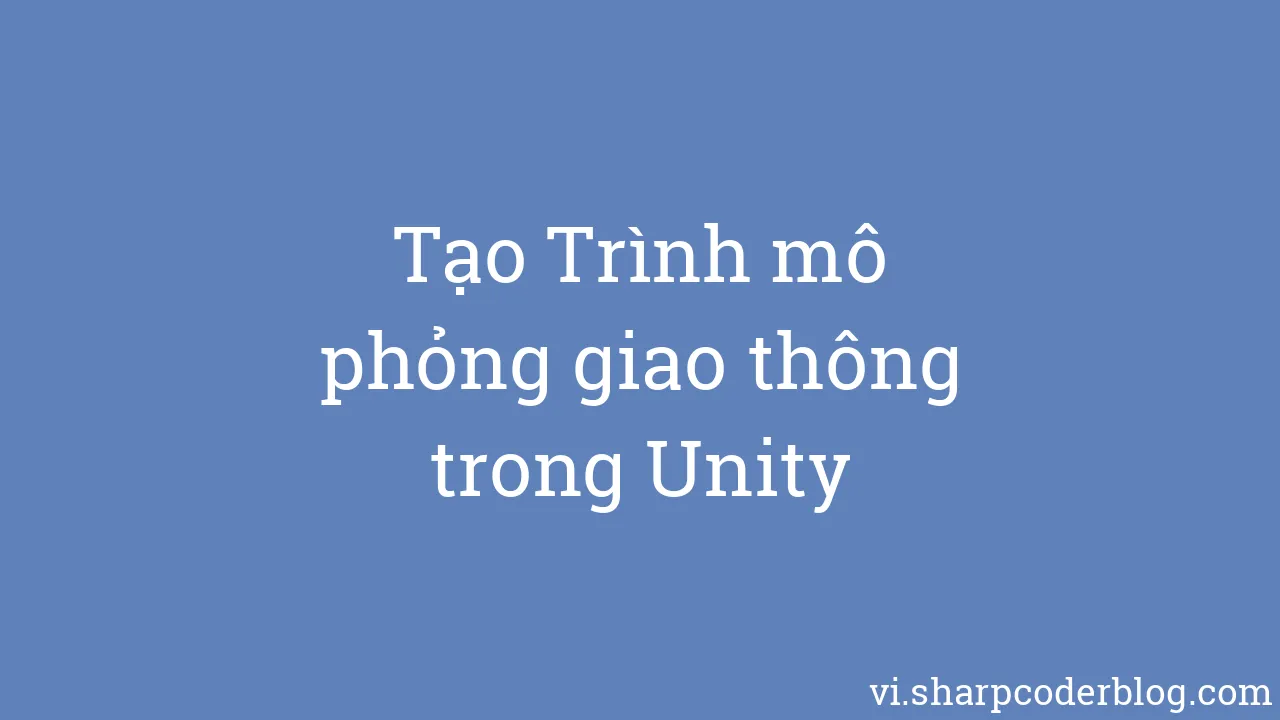 Tạo Trình Mô Phỏng Giao Thông Trong Unity Sharp Coder Blog