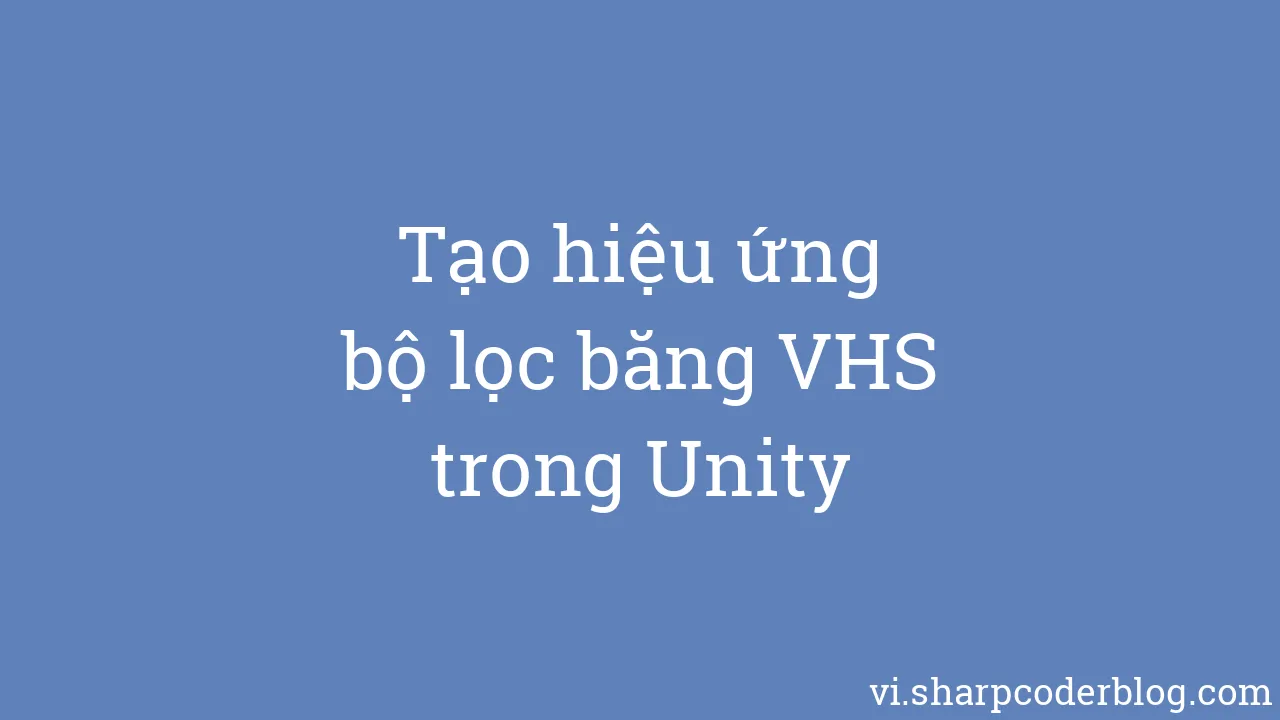 Tạo hiệu ứng bộ lọc băng VHS trong Unity | Sharp Coder Blog