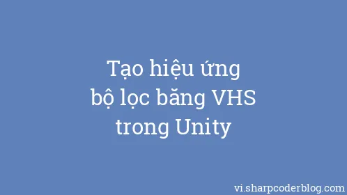 Tạo hiệu ứng bộ lọc băng VHS trong Unity - Thumbnail