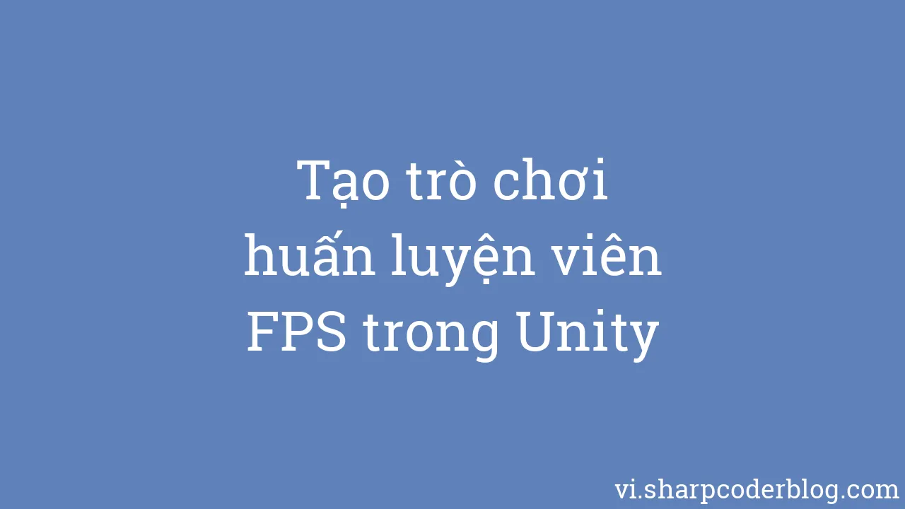 Tạo Trò Chơi Huấn Luyện Viên Fps Trong Unity Sharp Coder Blog