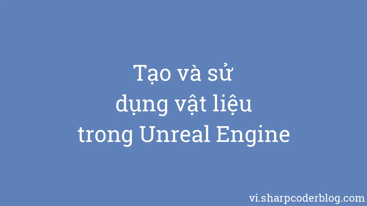 Tạo Và Sử Dụng Vật Liệu Trong Unreal Engine Sharp Coder Blog