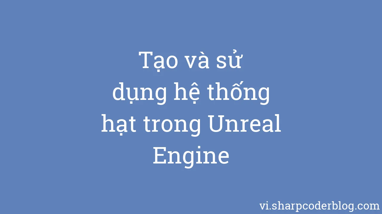 Tạo và sử dụng hệ thống hạt trong Unreal Engine | Sharp Coder Blog