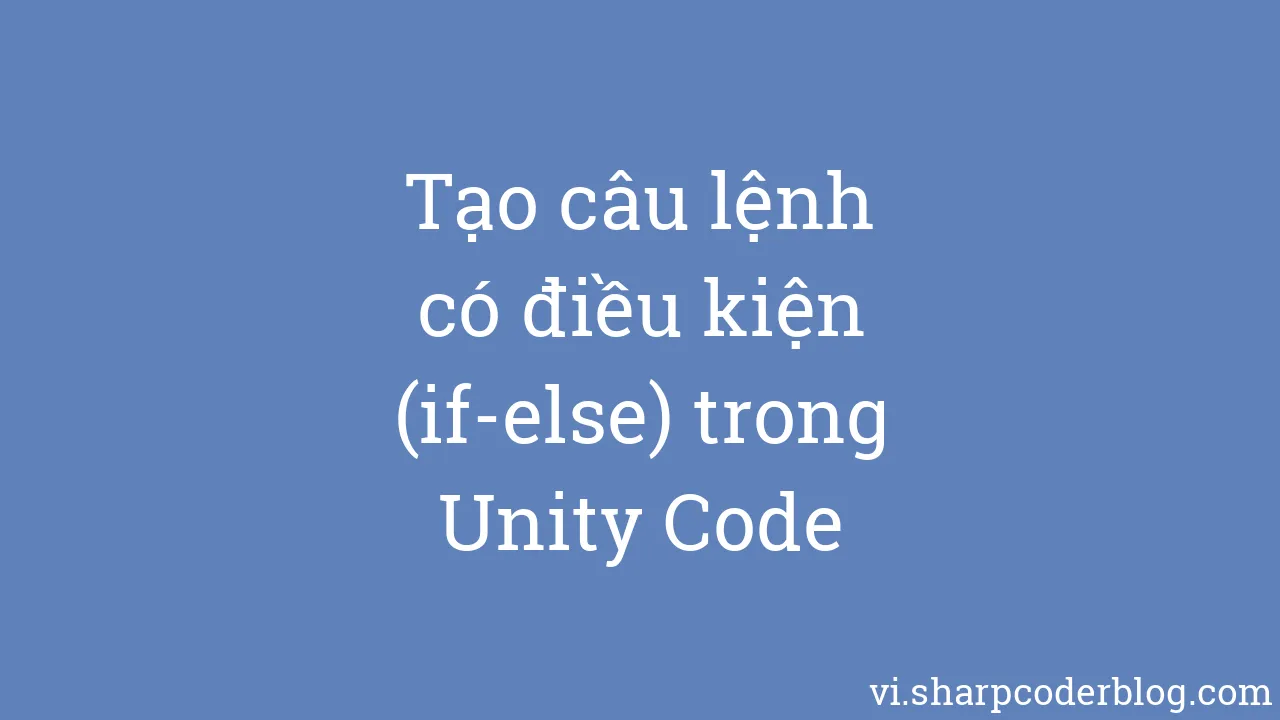 Tạo Câu Lệnh Có điều Kiện If Else Trong Unity Code Sharp Coder Blog
