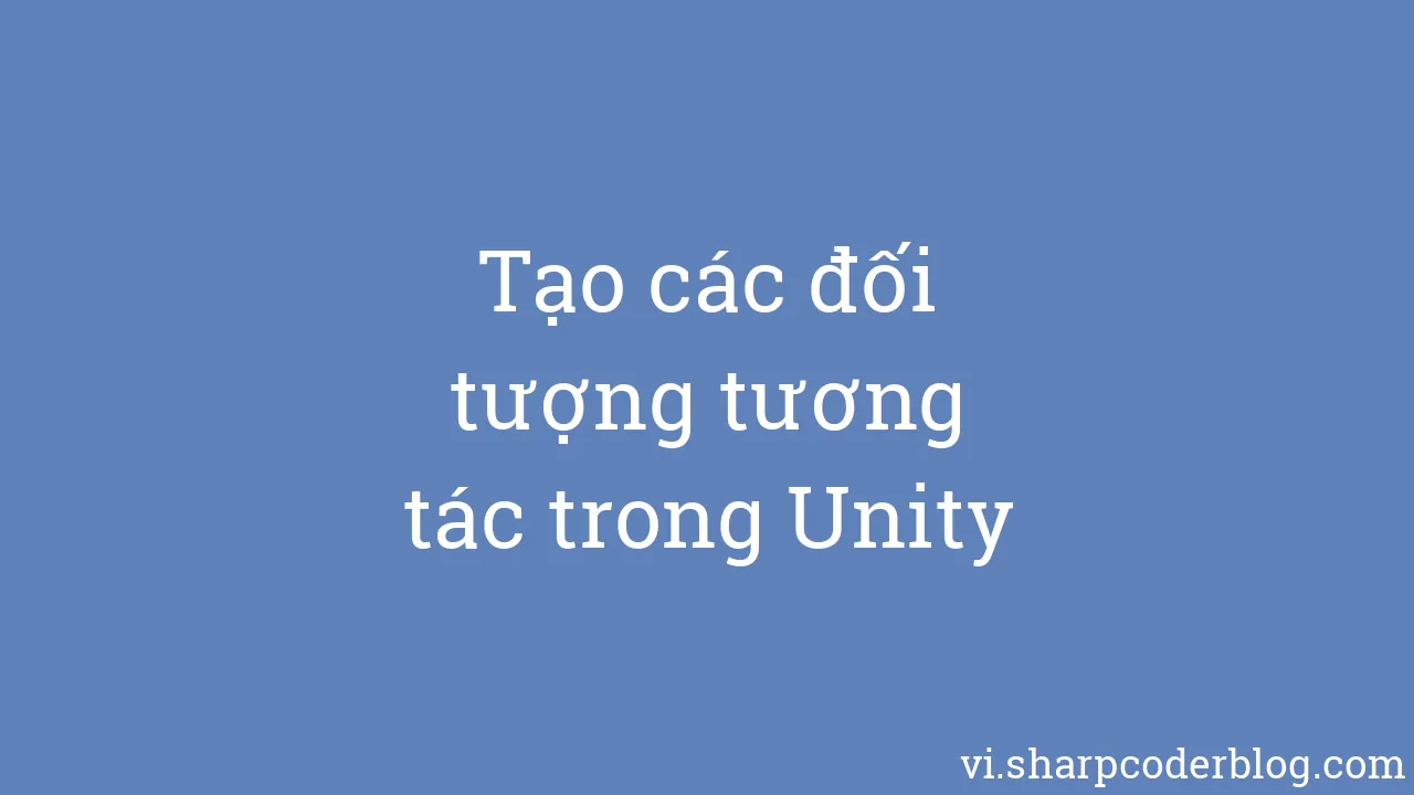 Tạo Các đối Tượng Tương Tác Trong Unity Sharp Coder Blog