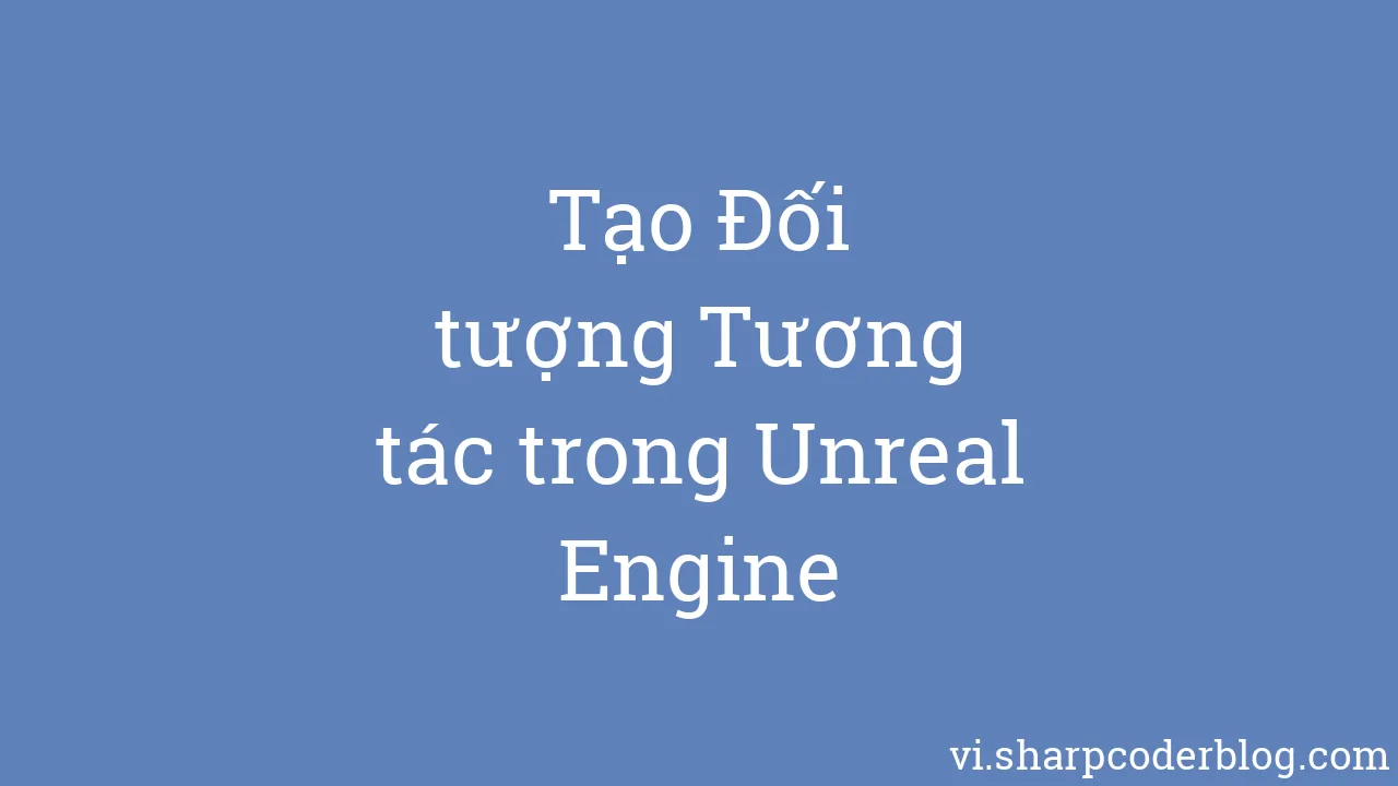 Tạo Đối Tượng Tương Tác Trong Unreal Engine Sharp Coder Blog 9284