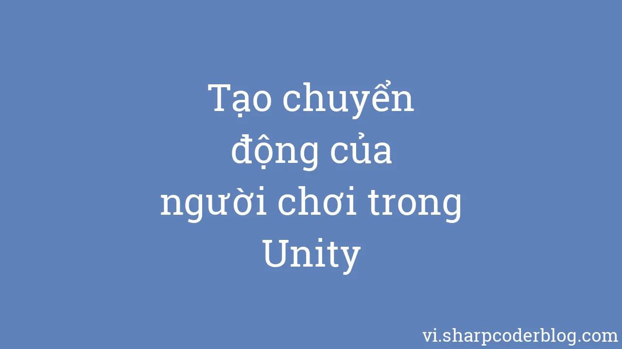 Tạo Chuyển động Của Người Chơi Trong Unity Sharp Coder Blog
