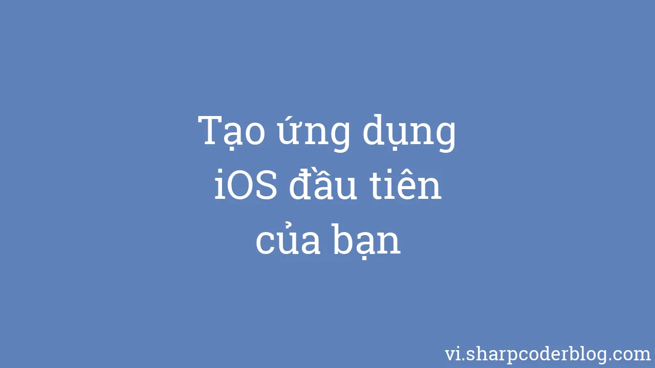 Tạo ứng dụng iOS đầu tiên của bạn | Sharp Coder Blog Tạo ứng dụng iOS đầu tiên của bạn | Sharp Coder Blog