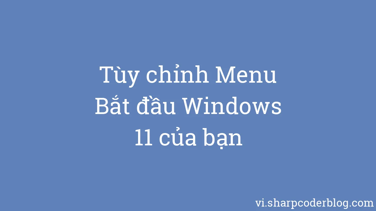 Tùy chỉnh Menu Bắt đầu Windows 11 của bạn | Sharp Coder Blog
