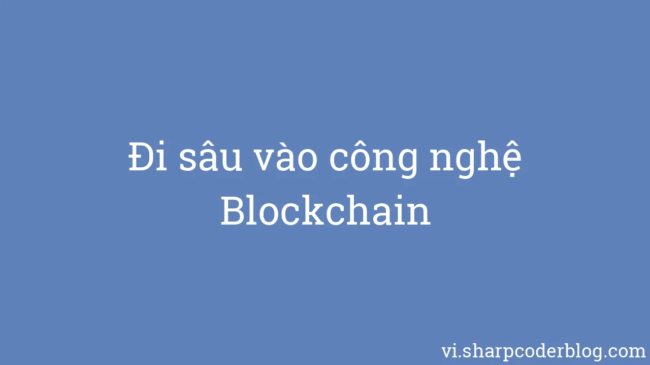 Đi sâu vào công nghệ Blockchain | Sharp Coder Blog