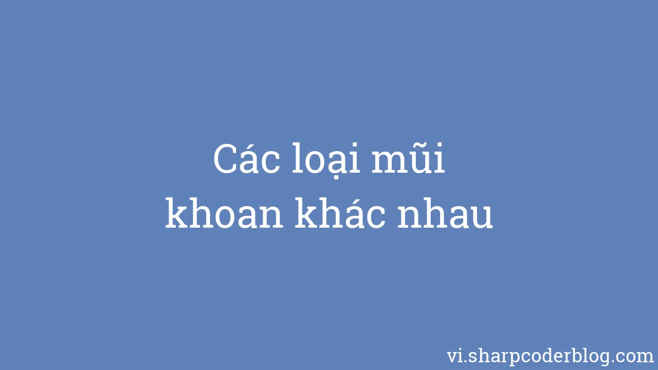 Các loại mũi khoan khác nhau | Sharp Coder Blog