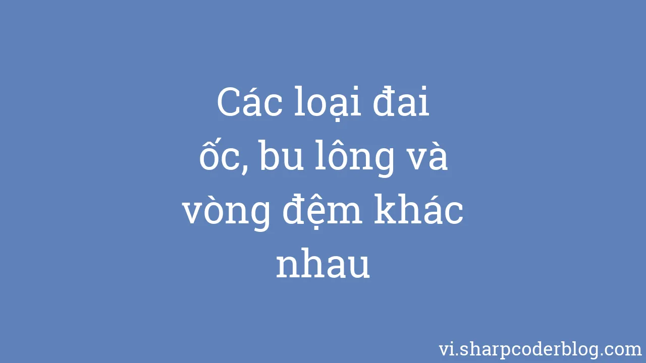 Các loại đai ốc, bu lông và vòng đệm khác nhau | Sharp Coder Blog