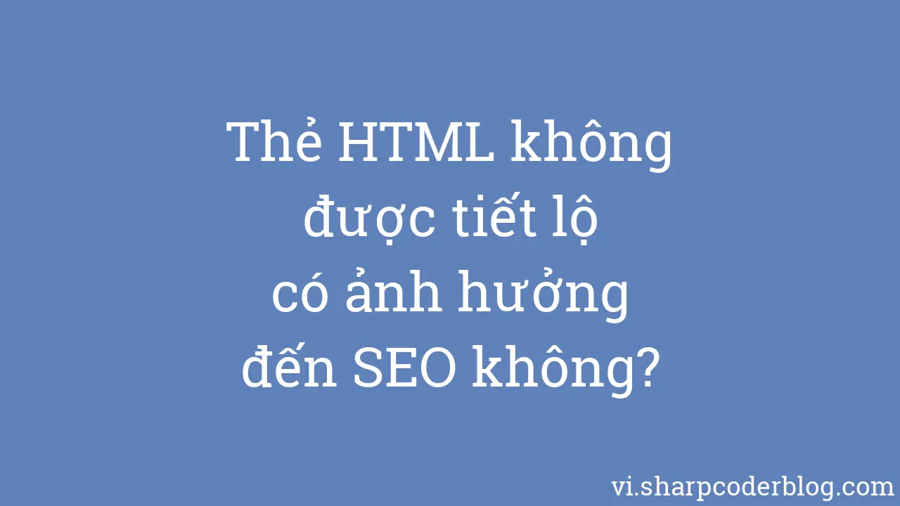 Thẻ HTML không được tiết lộ có ảnh hưởng đến SEO không? | Sharp Coder Blog