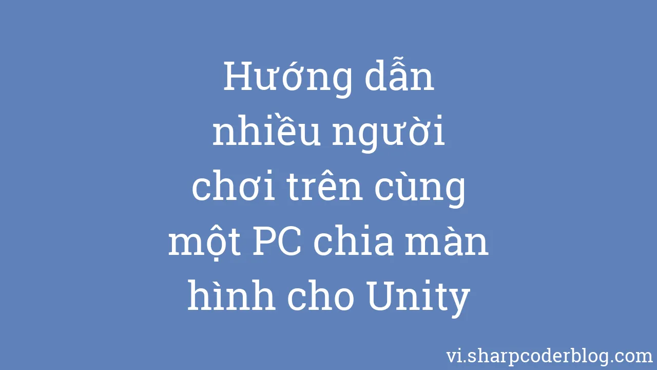 Hướng dẫn nhiều người chơi trên cùng một PC chia màn hình cho Unity | Sharp Coder Blog