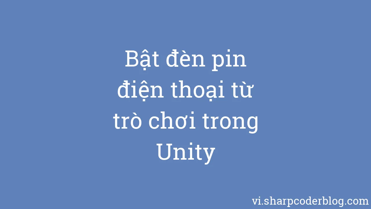 Bật đèn Pin điện Thoại Từ Trò Chơi Trong Unity Sharp Coder Blog